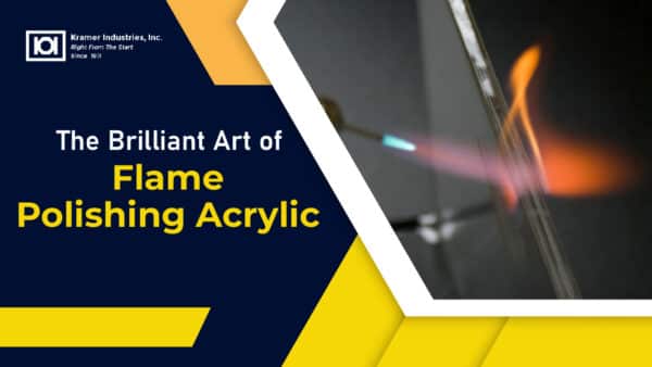 The Brilliant Art of Flame Polishing Acrylic | Kramer Inc
